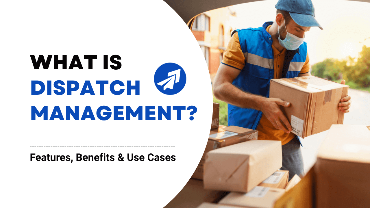 What Is Dispatch Management? Features, Benefits & Use Cases
